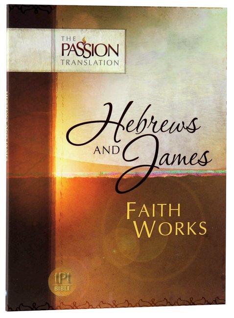 Hebrews & James: Faith Works - tPt - the Passion translation